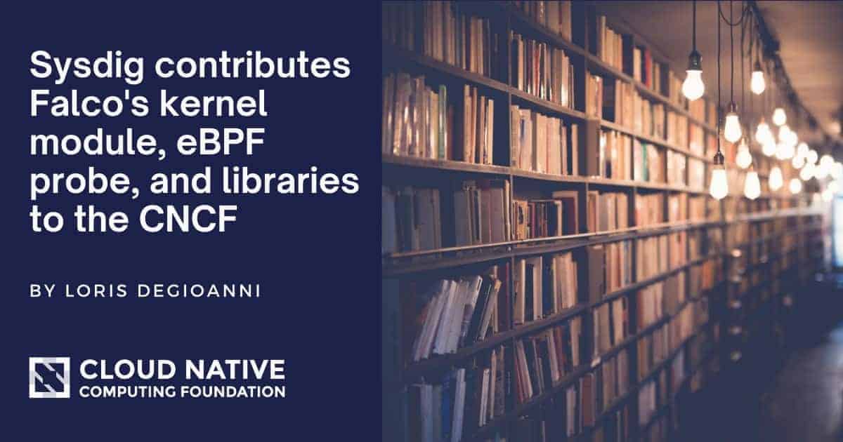 Sysdig contributes Falco’s kernel module, eBPF probe, and libraries to ...
