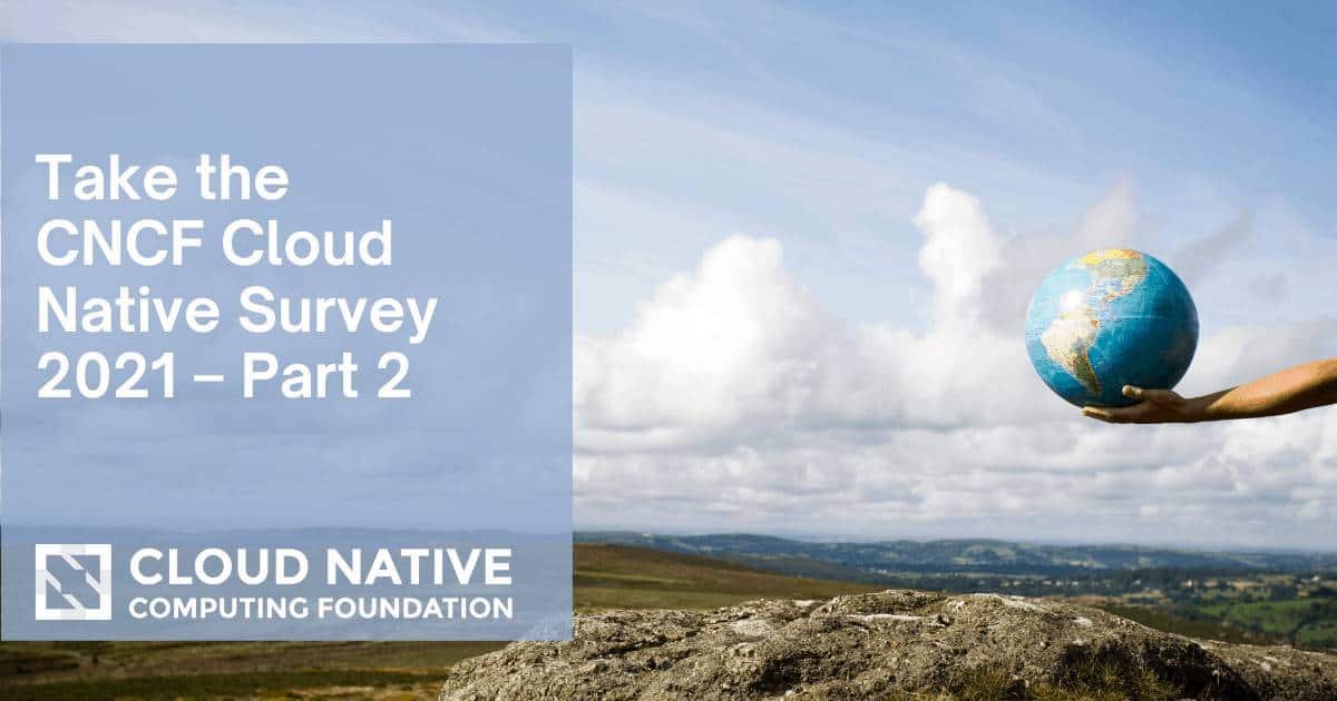 CNCF Cloud Native Survey 2021: Part 2 is open now! | CNCF