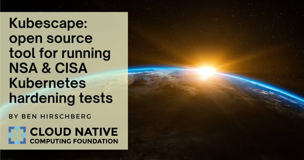 Kubescape The First Open Source Tool For Running Nsa And Cisa Kubernetes Hardening Tests Cncf