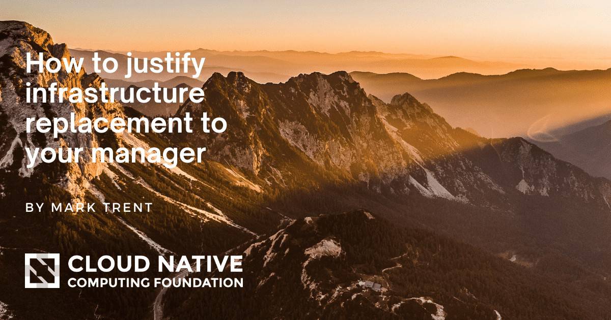 How to justify infrastructure replacement to your manager | CNCF
