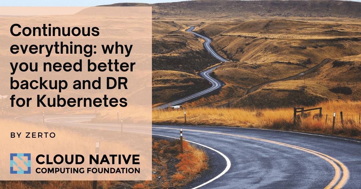 Continuous everything: why you need better backup and DR for Kubernetes ...