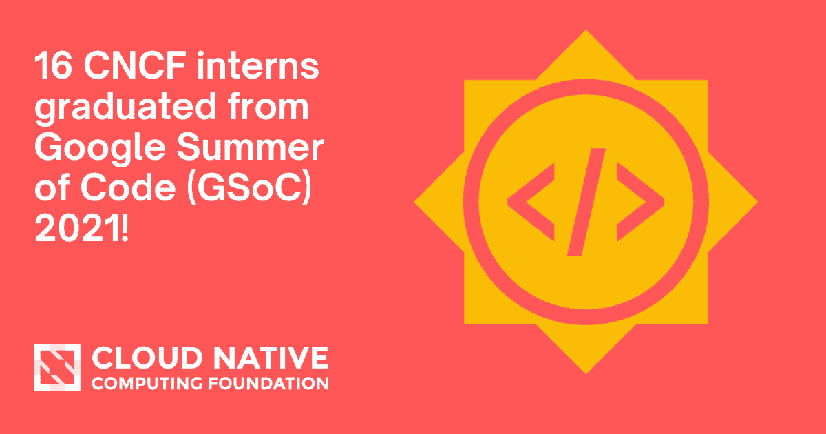 16 CNCF interns graduated from Google Summer of Code (GSoC) 2021! | CNCF