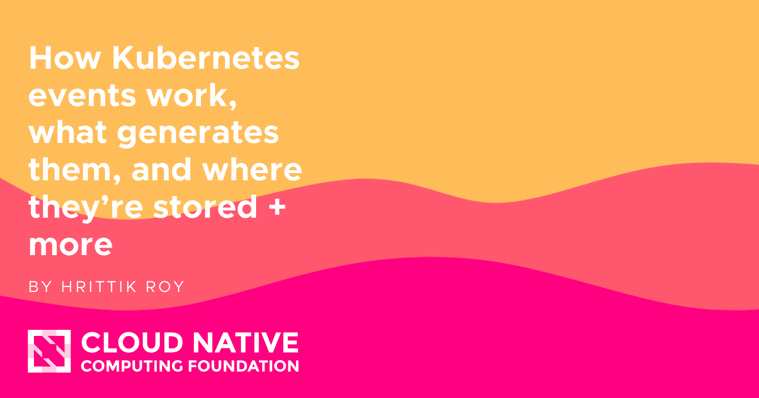 How To Use Kubernetes Events For Effective Alerting And Monitoring Cncf