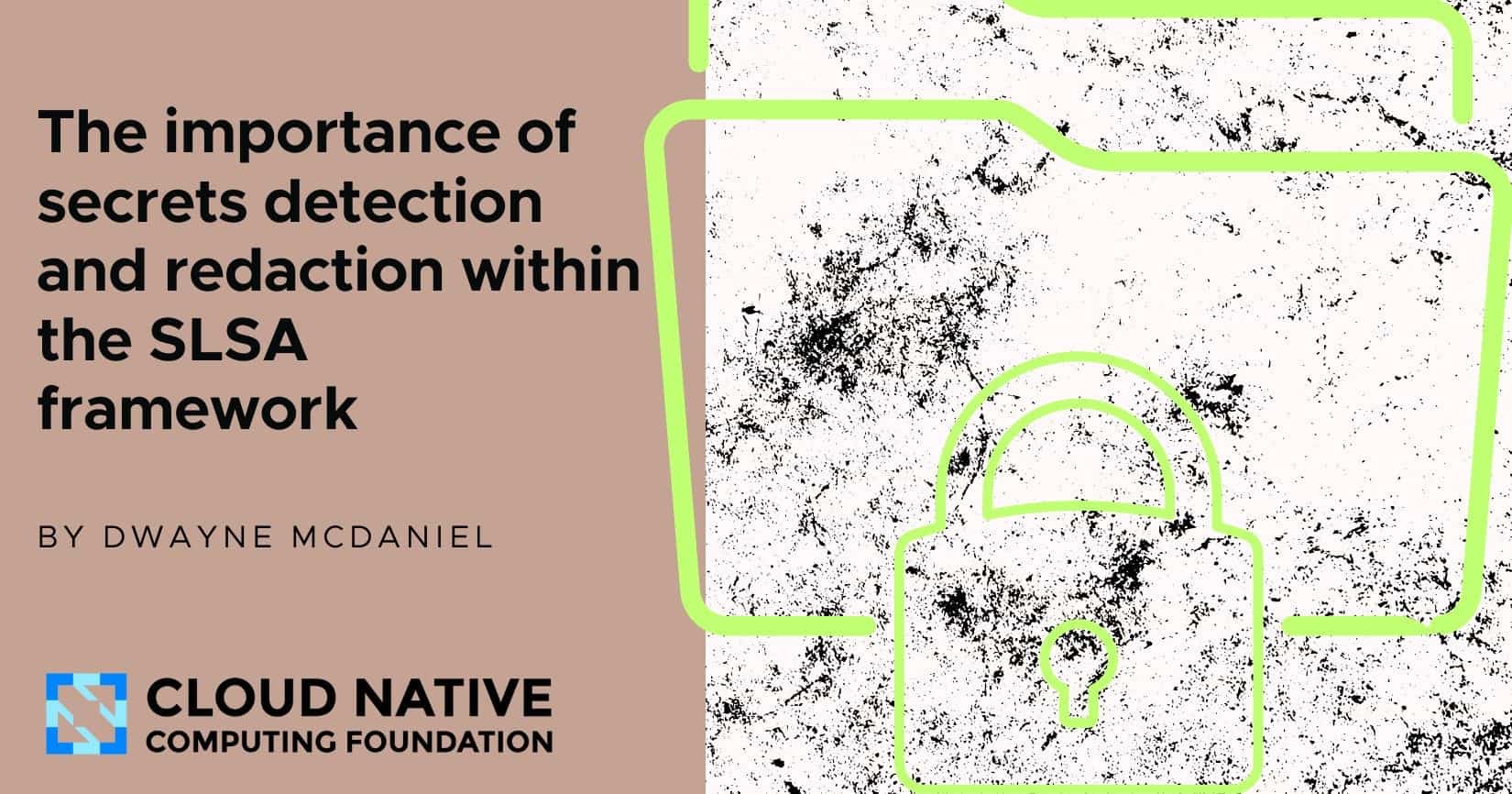 The importance of secrets detection and redaction within the SLSA framework | CNCF