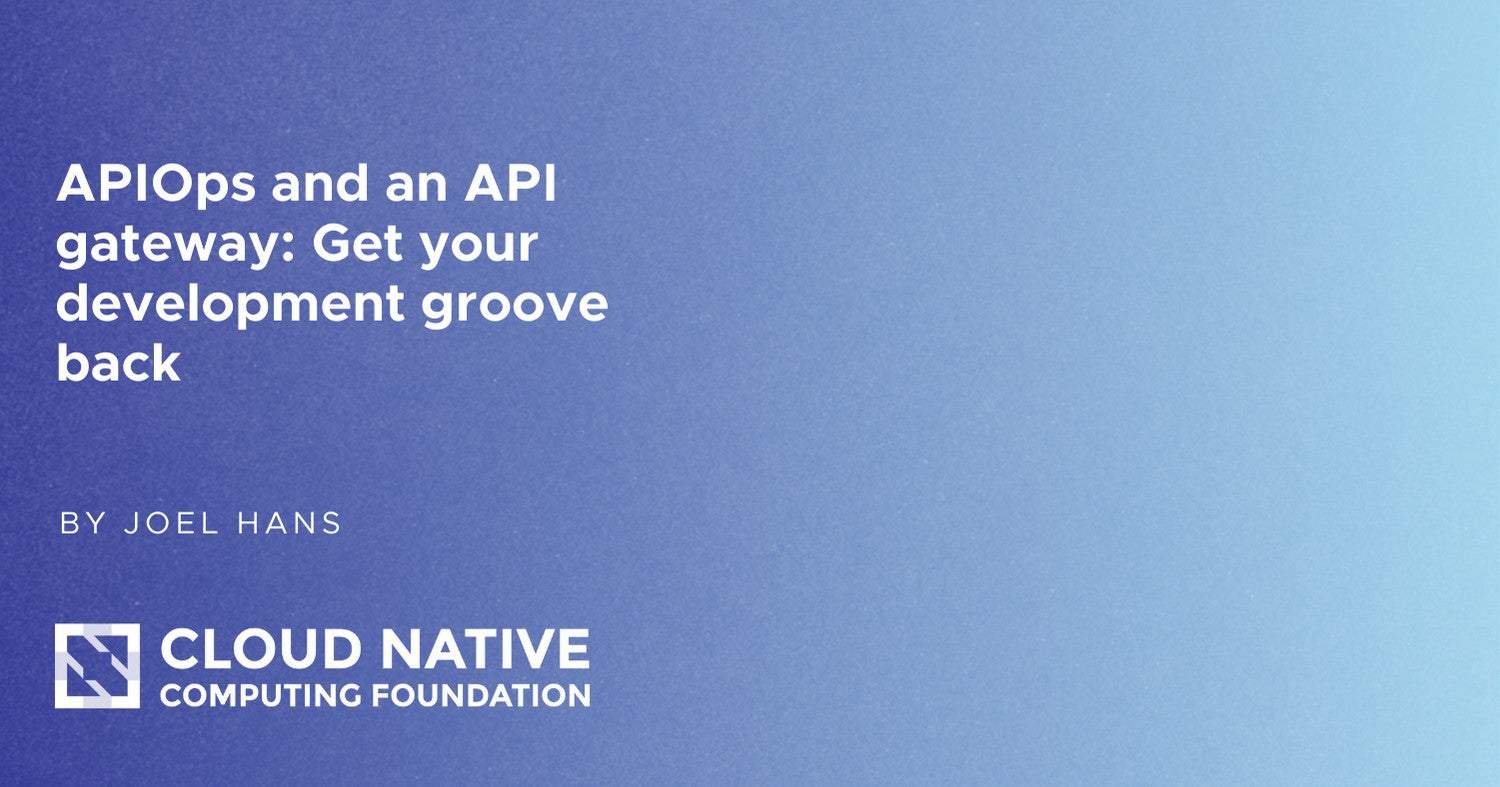 Apiops And An Api Gateway Get Your Development Groove Back Cncf
