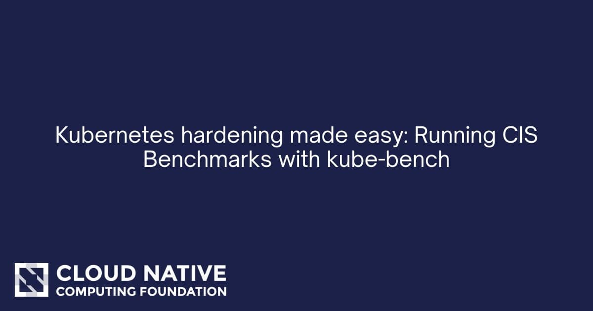 Kubernetes Hardening Made Easy Running Cis Benchmarks With Kube Bench