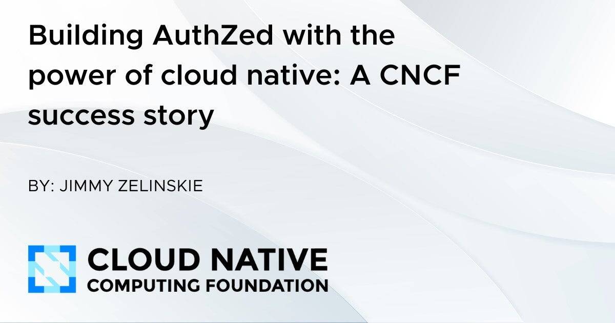 Building AuthZed with the power of cloud native: A CNCF success story | CNCF