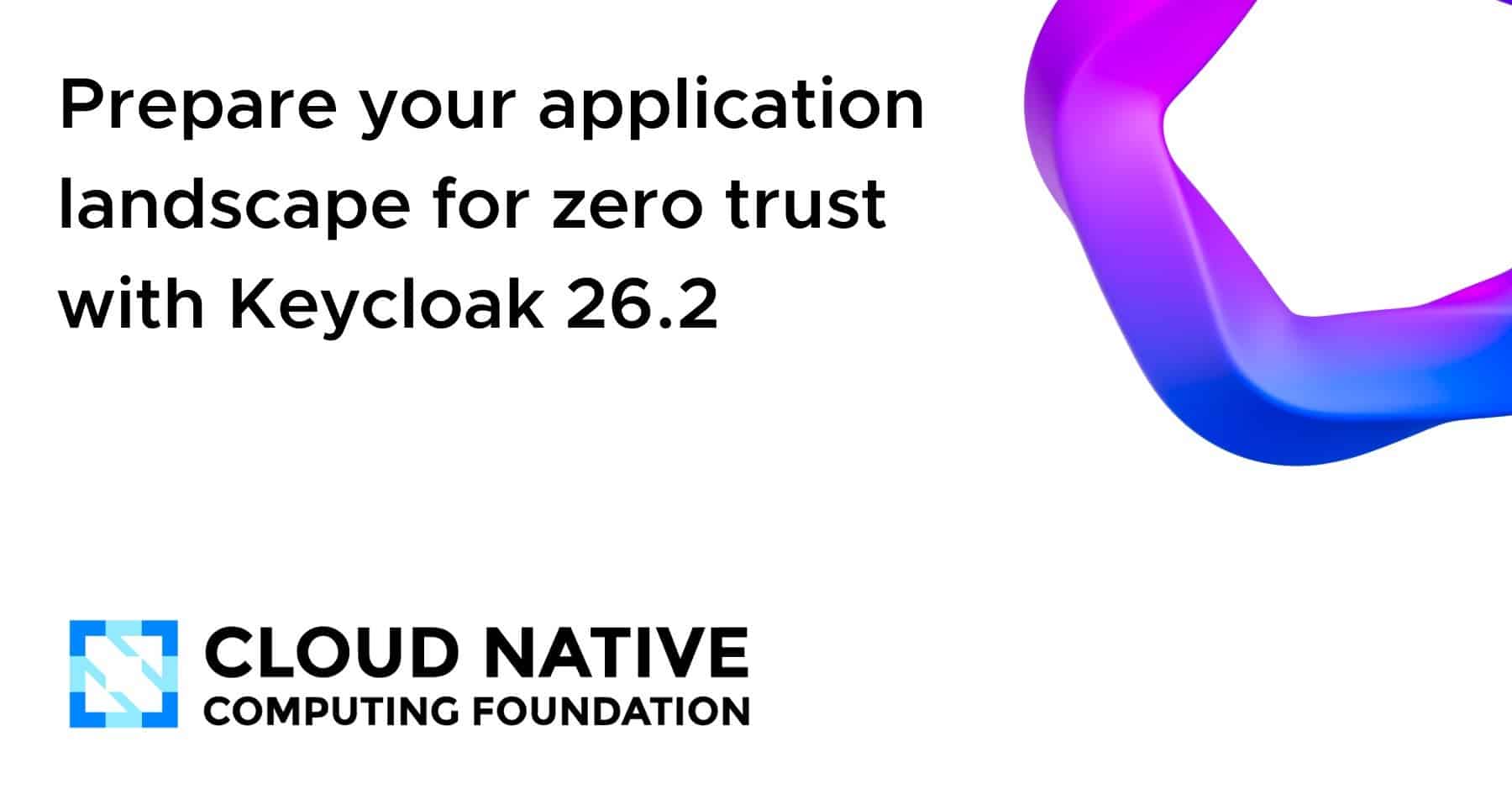 Prepare your application landscape for zero trust with Keycloak 26.2 | CNCF